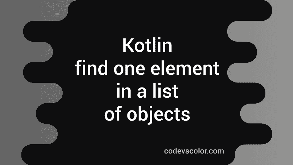 Kotlin Program To Find One Element In A List Of Objects Codevscolor 7390