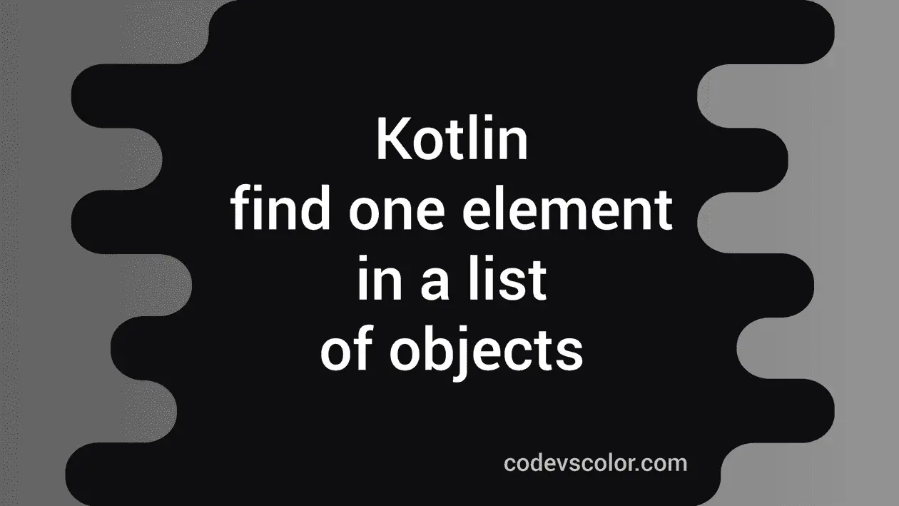 Kotlin program to find one element in a list of objects - CodeVsColor