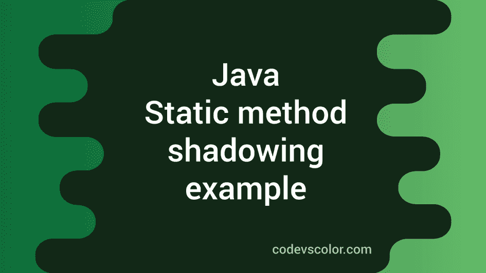 What is static method shadowing in Java - CodeVsColor