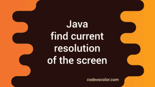 Write a Java program to find current resolution of the Screen - CodeVsColor