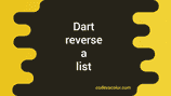 How to reverse a list in dart - CodeVsColor