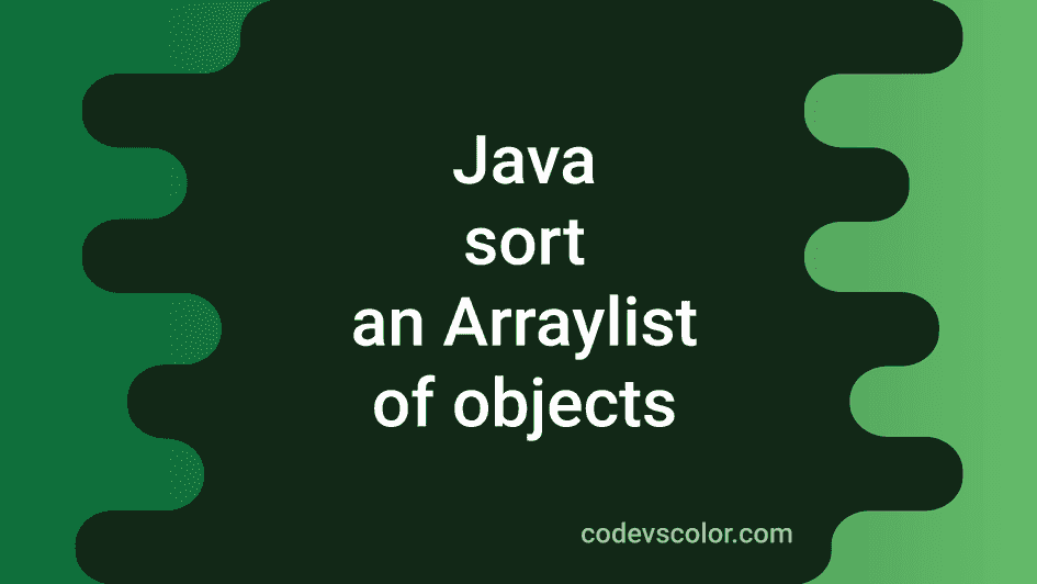 7 ways to sort an ArrayList of objects in Java - CodeVsColor