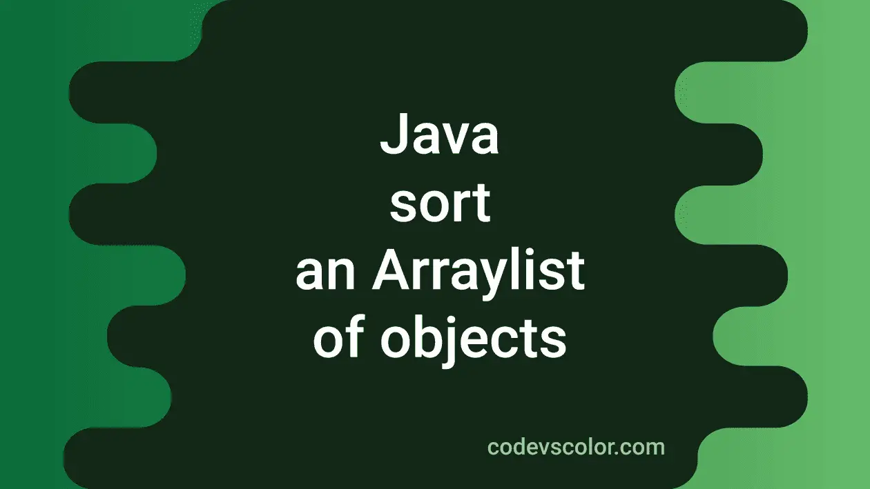 7 ways to sort an ArrayList of objects in Java - CodeVsColor