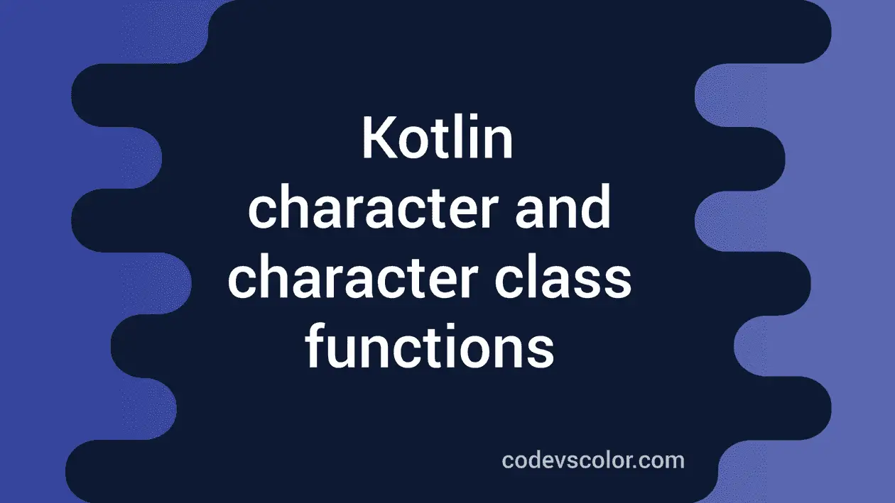 Kotlin Tutorial Character In Kotlin And Functions Of Character Class Codevscolor