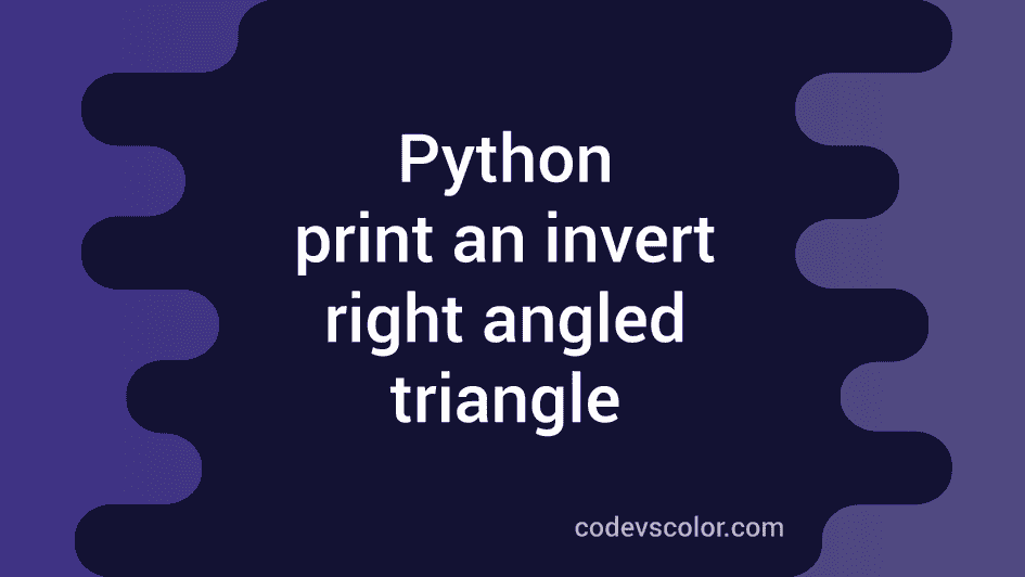 5 ways in Python to print inverted right-angled triangle - CodeVsColor
