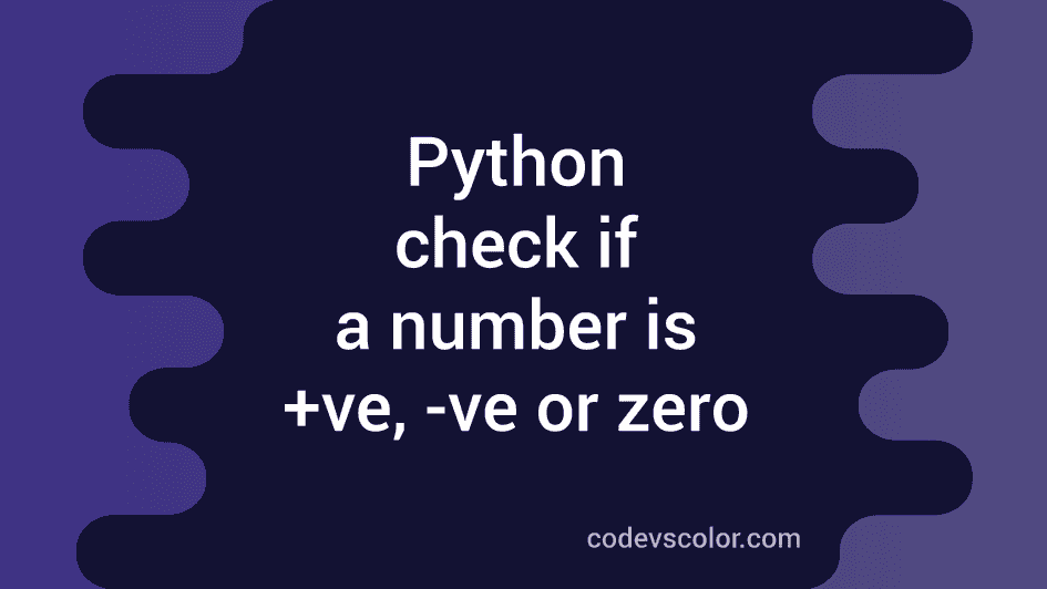 Python 3 program to check if a number is positive, negative or zero - CodeVsColor