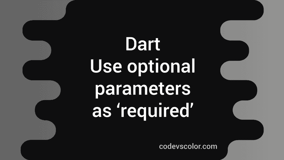 Using optional parameters as required in dart - CodeVsColor