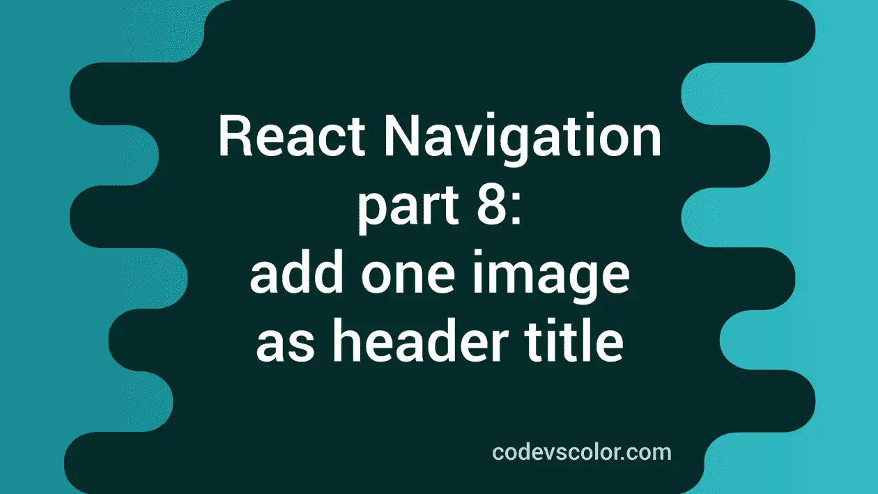 React Navigation Tutorial 8 How To Add One Image As The Header Title Codevscolor