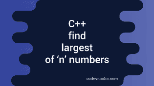 Two different C++ program to find the largest of n numbers - CodeVsColor