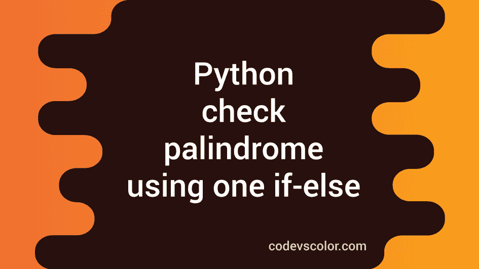Python program to check palindrome using one if-else - CodeVsColor