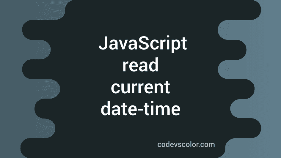 JavaScript program to read the current date time - CodeVsColor