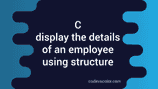 C program to store and display the details of an employee by using ...
