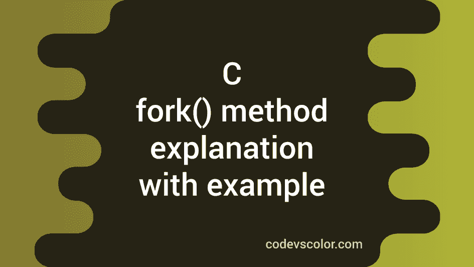 fork() method explanation with example in C - CodeVsColor
