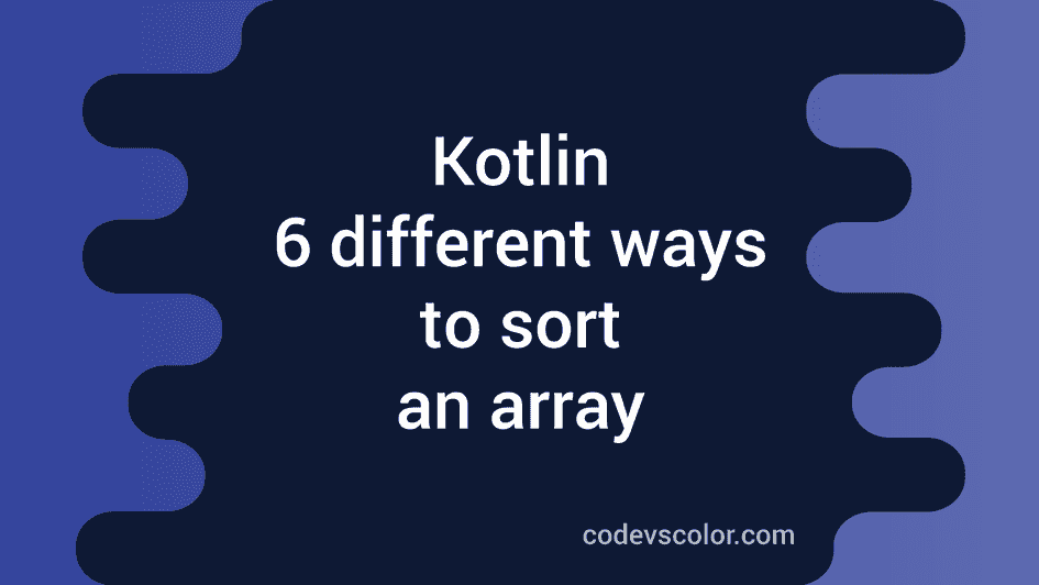 6 different ways to sort an array in Kotlin - CodeVsColor