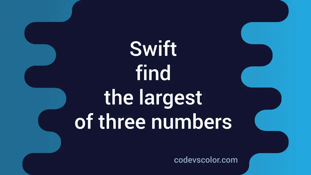 3 Swift programs to find the largest of three numbers - CodeVsColor