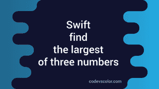 3 Swift programs to find the largest of three numbers - CodeVsColor