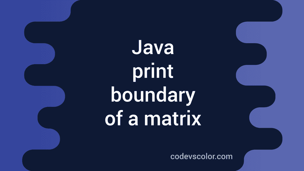 Java program to print the boundary elements of a matrix - CodeVsColor
