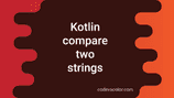 How to compare two strings in Kotlin in different ways - CodeVsColor